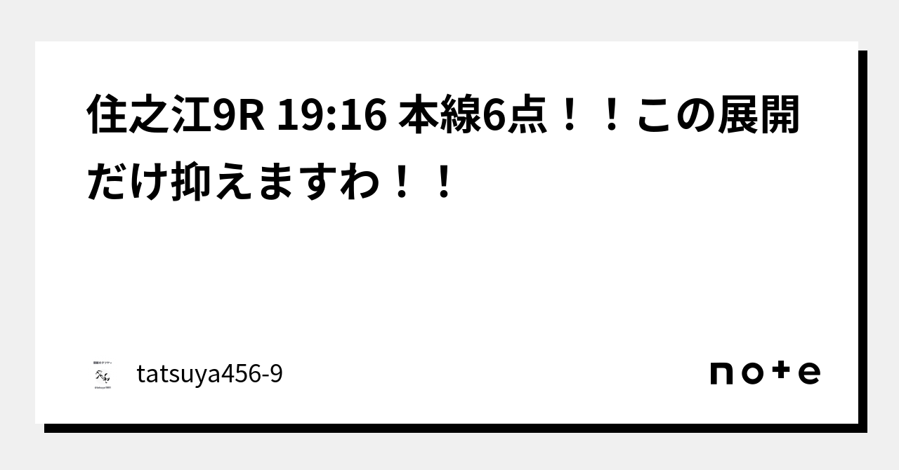 住之江9R 19:16 本線6点！！この展開だけ抑えますわ！！｜tatsuya456-9｜note