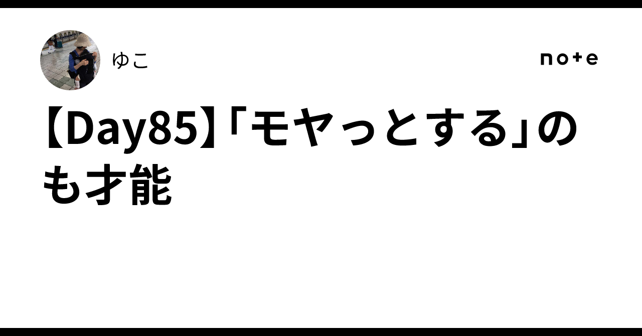 【Day85】「モヤっとする」のも才能｜shimo