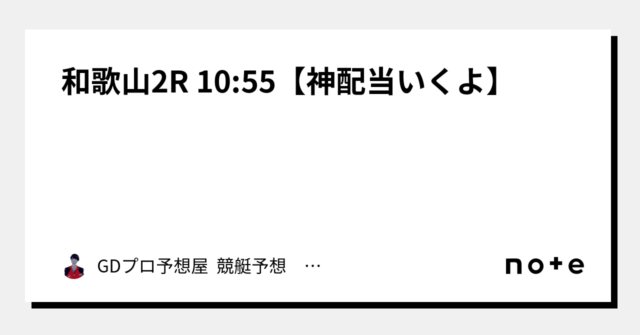和歌山2R 10:55【🔥🔥神配当いくよ🔥🔥】｜GDプロ予想屋 競艇予想 競輪予想｜note