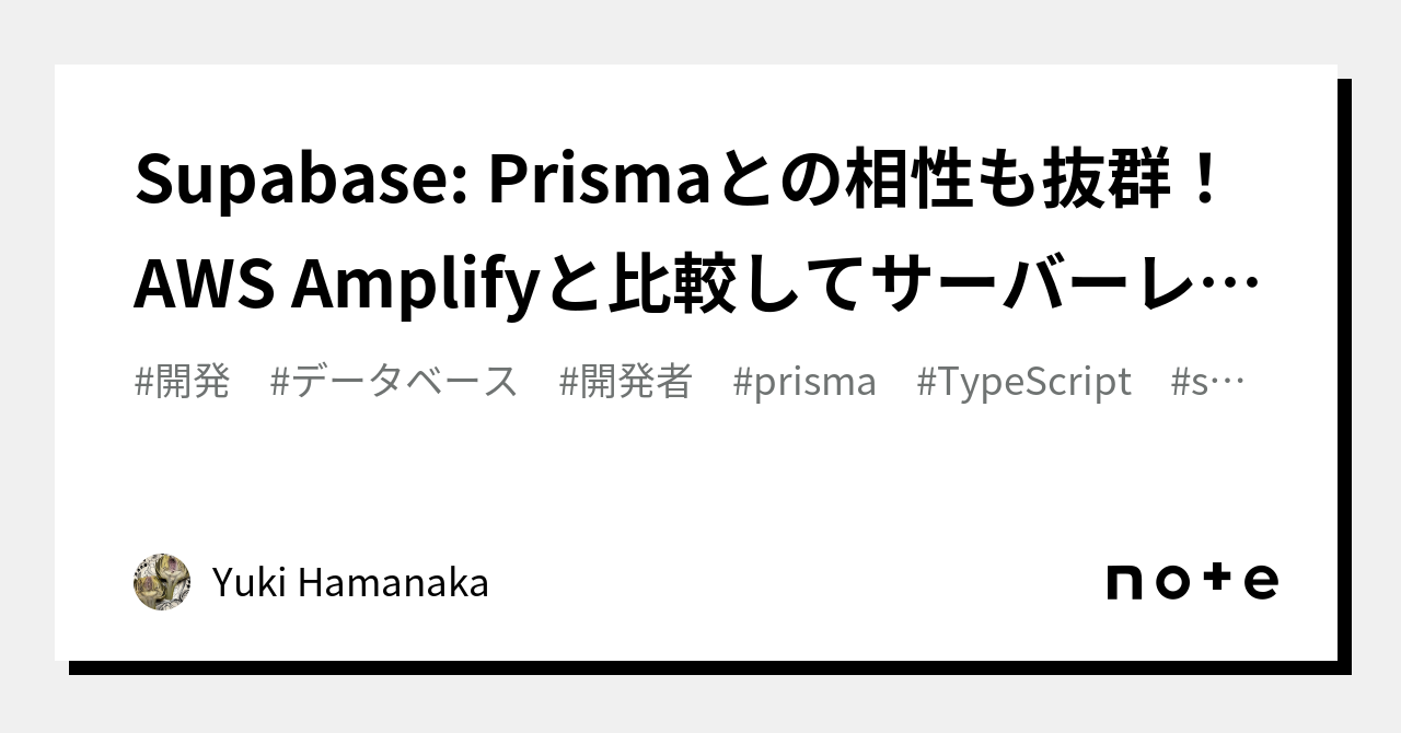 Supabase: Prismaとの相性も抜群！AWS Amplifyと比較してサーバーレス開発の新たな選択肢｜Yuki Hamanaka