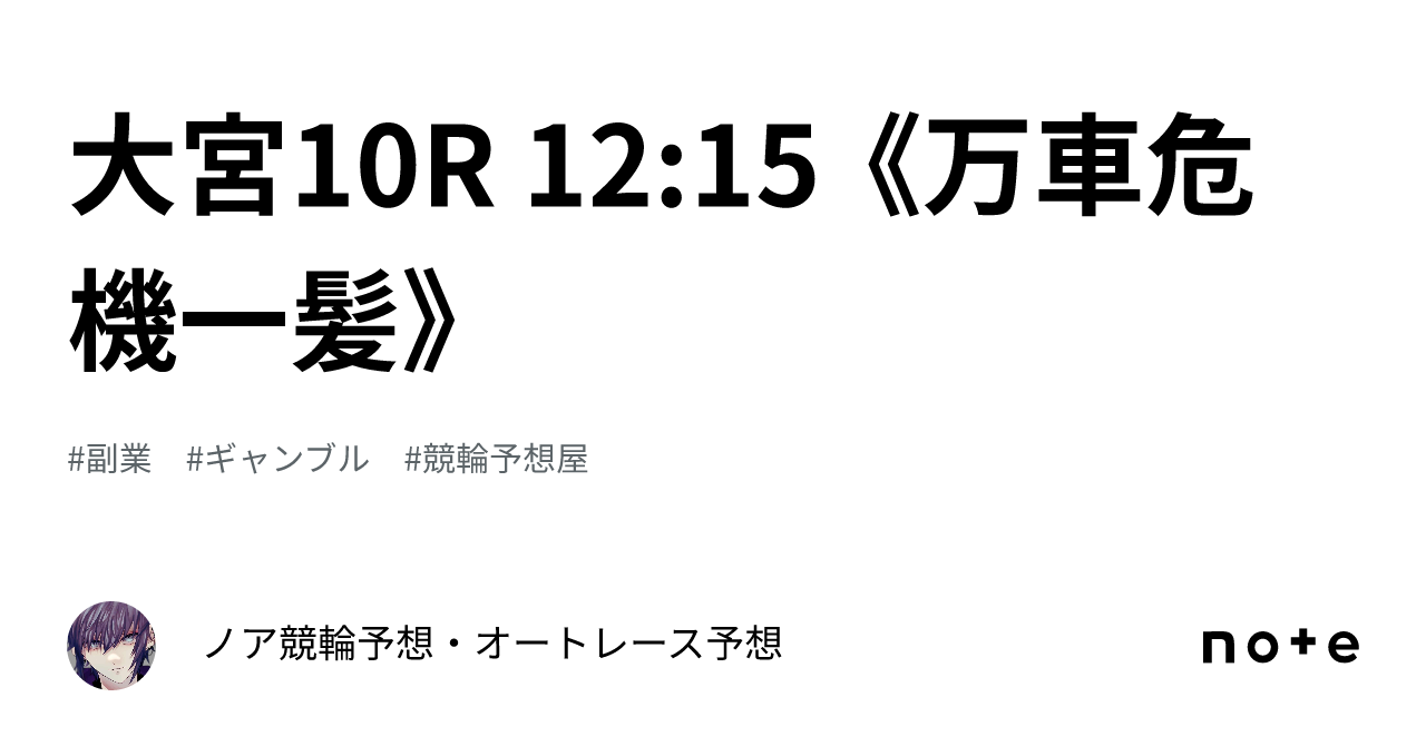 大宮10R 12:15 《万車危機一髪》｜ ノア💎競輪予想・オートレース予想💎