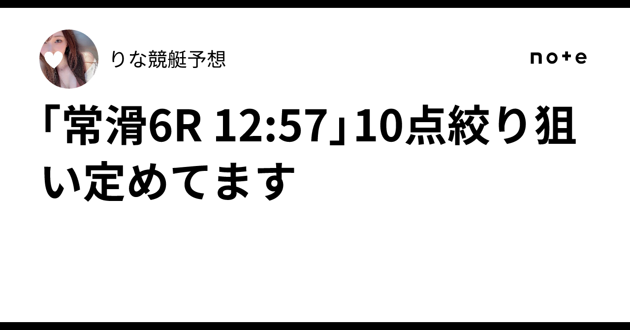 ｢常滑6R 12:57」10点絞り💞⚜️狙い定めてます⚜️｜🎀りな🎀競艇予想