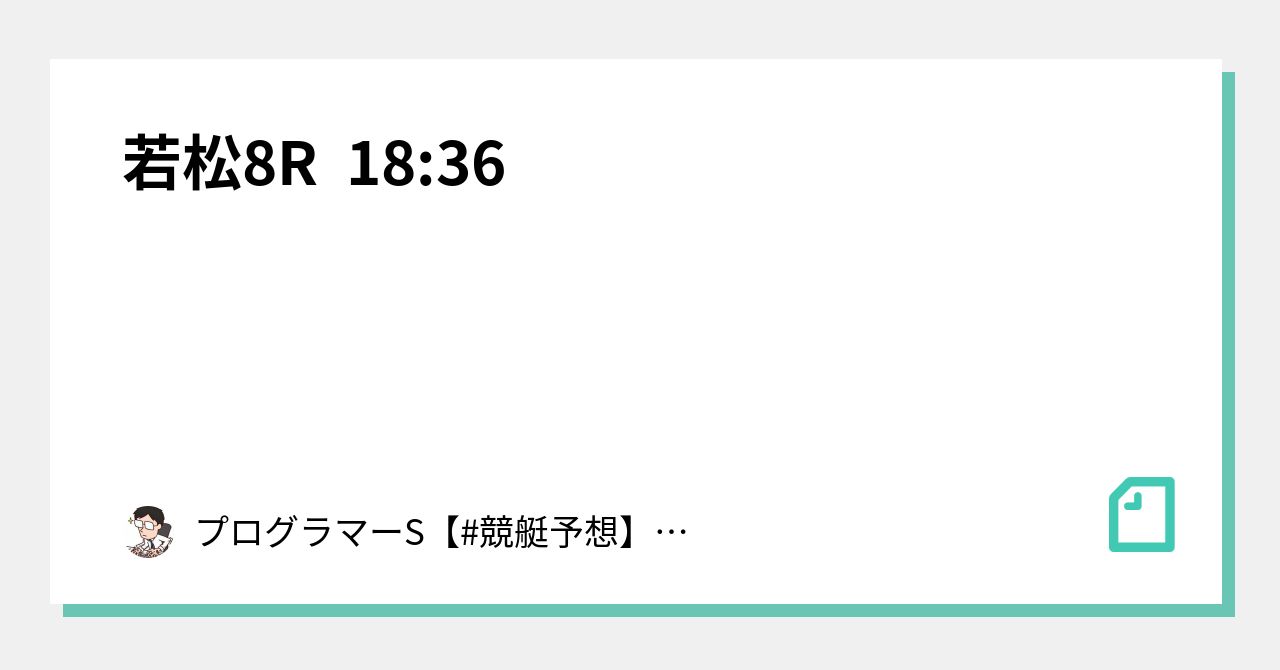 若松8R 18:36｜👨‍💻プログラマーS👨‍💻