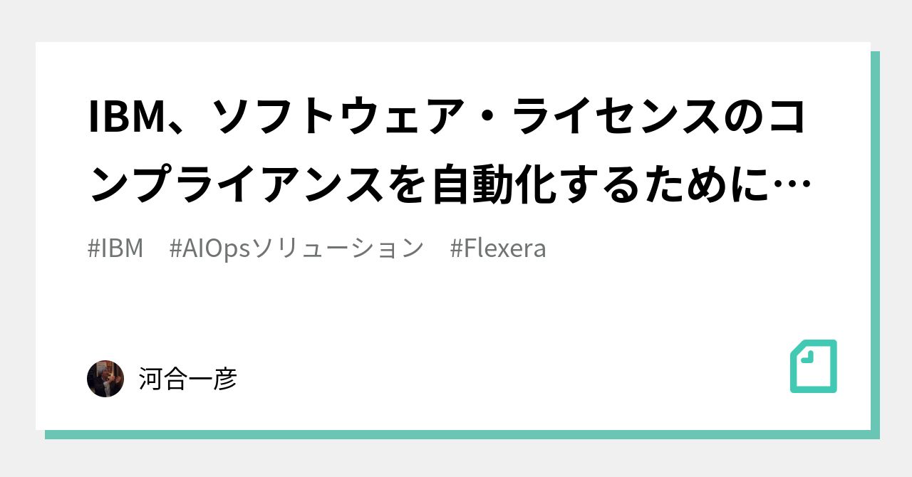 IBM、ソフトウェア・ライセンスのコンプライアンスを自動化するために設計された新しいAIOpsソリューションを発表 （2022/3/25 ...
