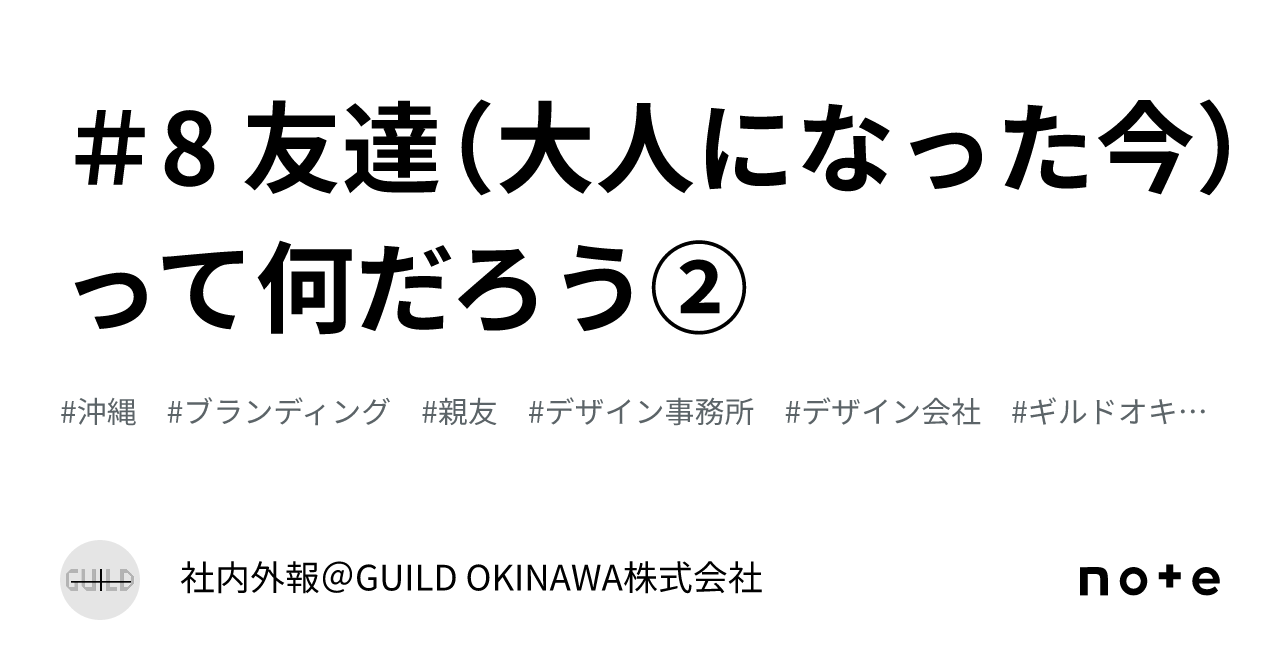 ＃8 友達（大人になった今）って何だろう②｜社内外報＠GUILD OKINAWA株式会社