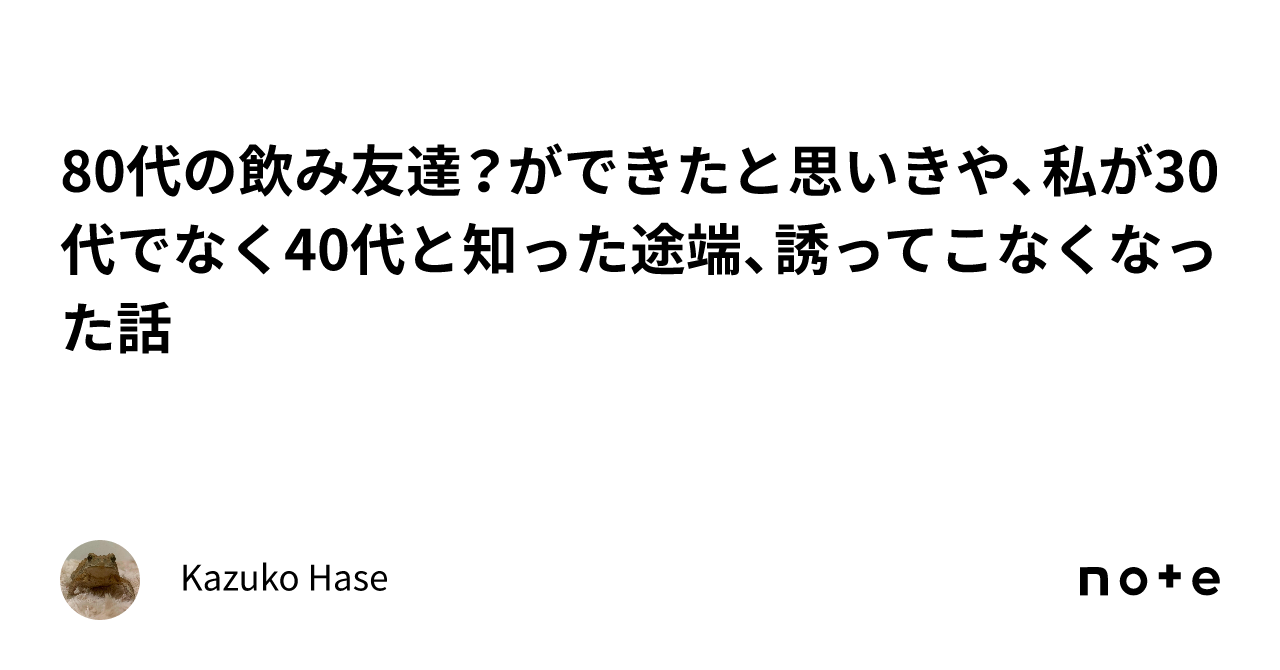 80代の飲み友達？ができたと思いきや、私が30代でなく40代と知った途端、誘ってこなくなった話｜Kazuko Hase