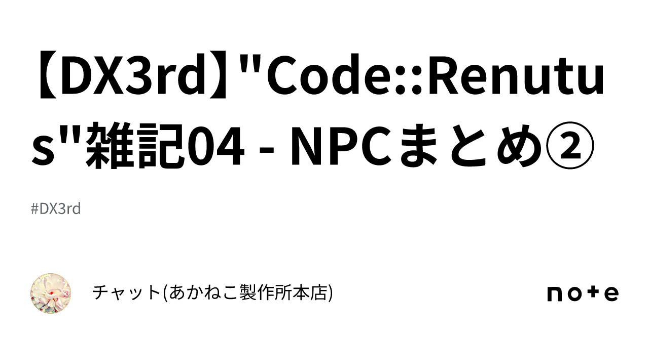 【DX3rd】"Code::Renutus"雑記04 - NPCまとめ②｜※更新終了しました。