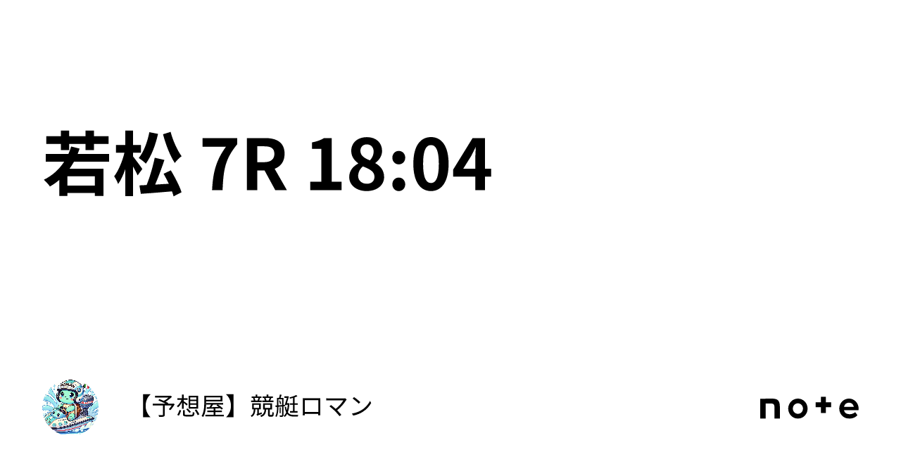 若松 7R 18:04｜【予想屋】競艇ロマン