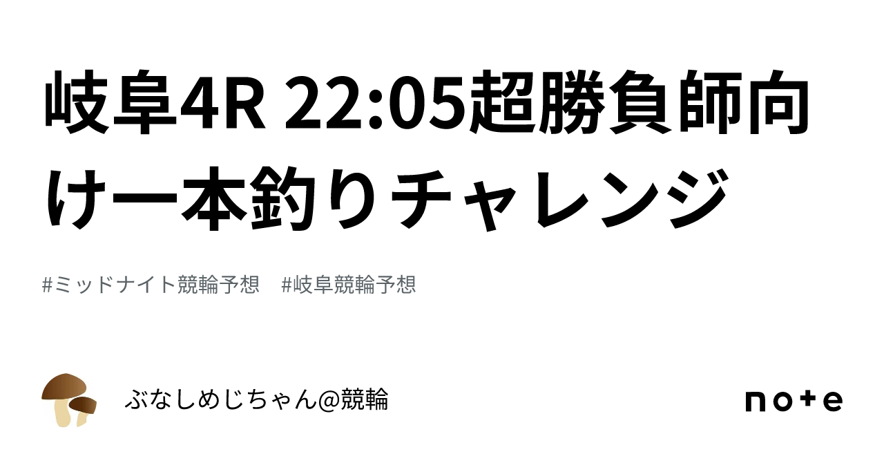 岐阜4R 22:05⤴️🔥超勝負師向け一本釣りチャレンジ🔥⤴️｜ぶなしめじちゃん@競輪