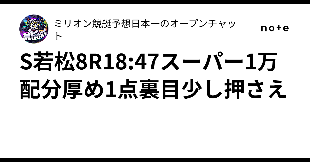 S📙若松8R18:47📙スーパー🌈1万配分厚め1点裏目少し押さえ｜🚤ミリオン競艇予想🚤日本一のオープンチャット