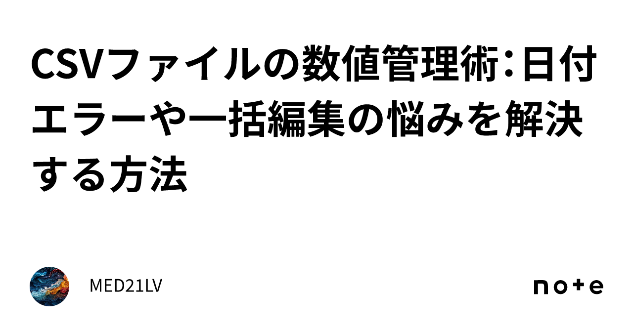 CSVファイルの数値管理術：日付エラーや一括編集の悩みを解決する方法｜MED21LV