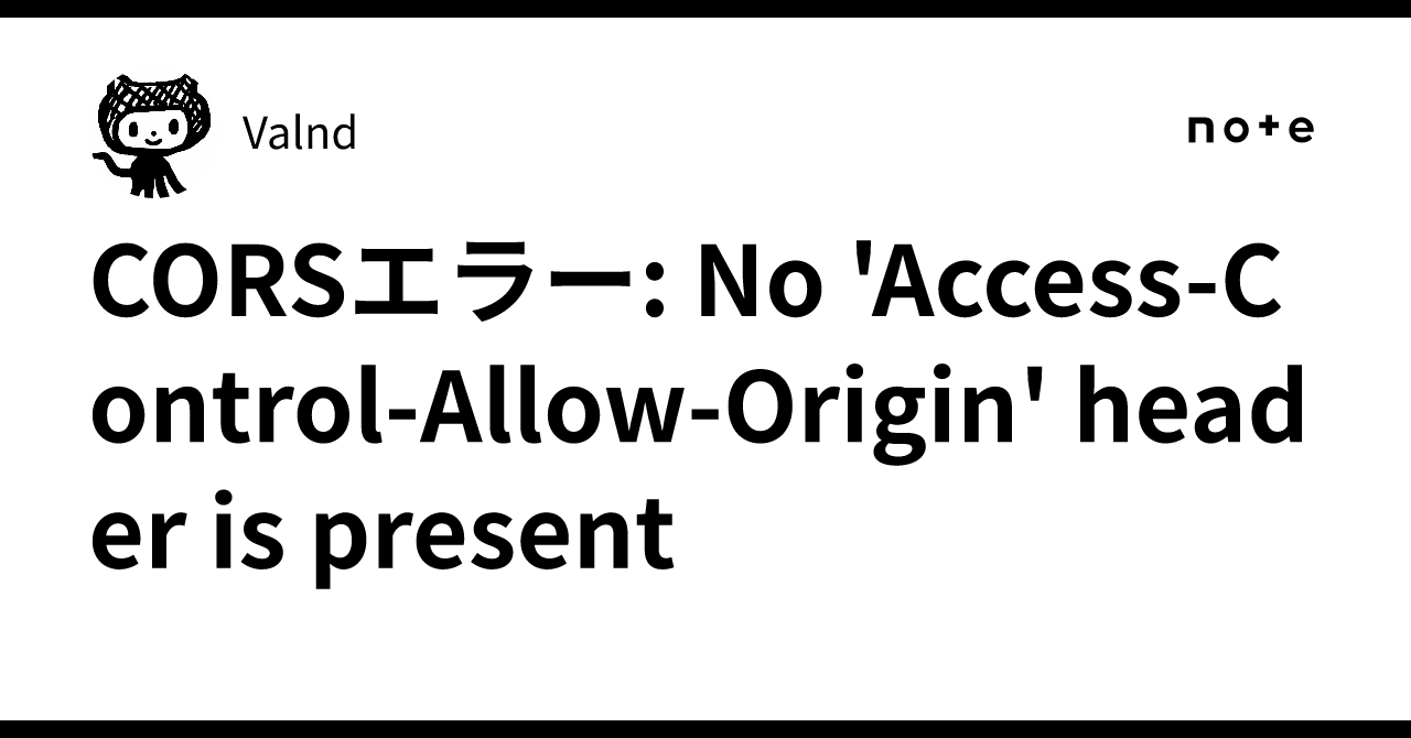 CORSエラー: No 'Access-Control-Allow-Origin' header is present｜Valnd