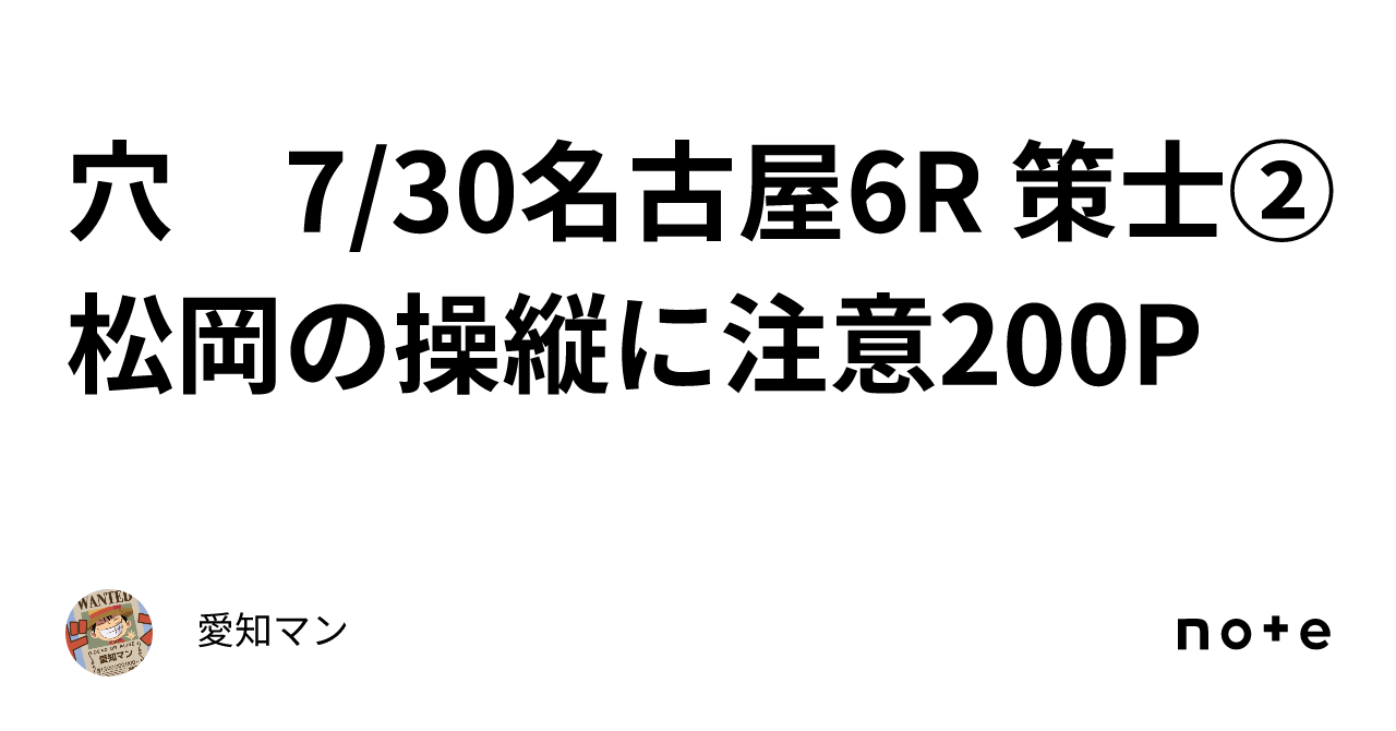 穴 7/30名古屋6R 策士②松岡の操縦に注意200P｜愛知マン