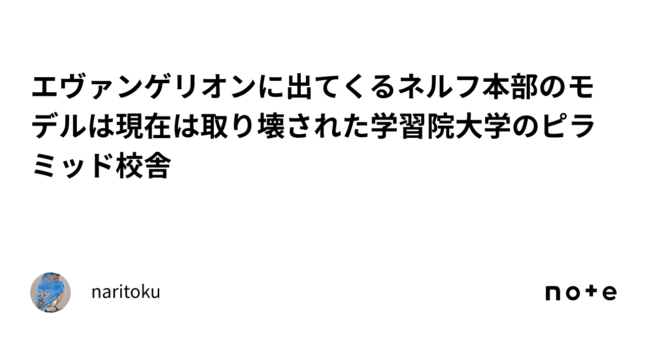 エヴァンゲリオンに出てくるネルフ本部のモデルは現在は取り壊された学習院大学のピラミッド校舎｜naritoku