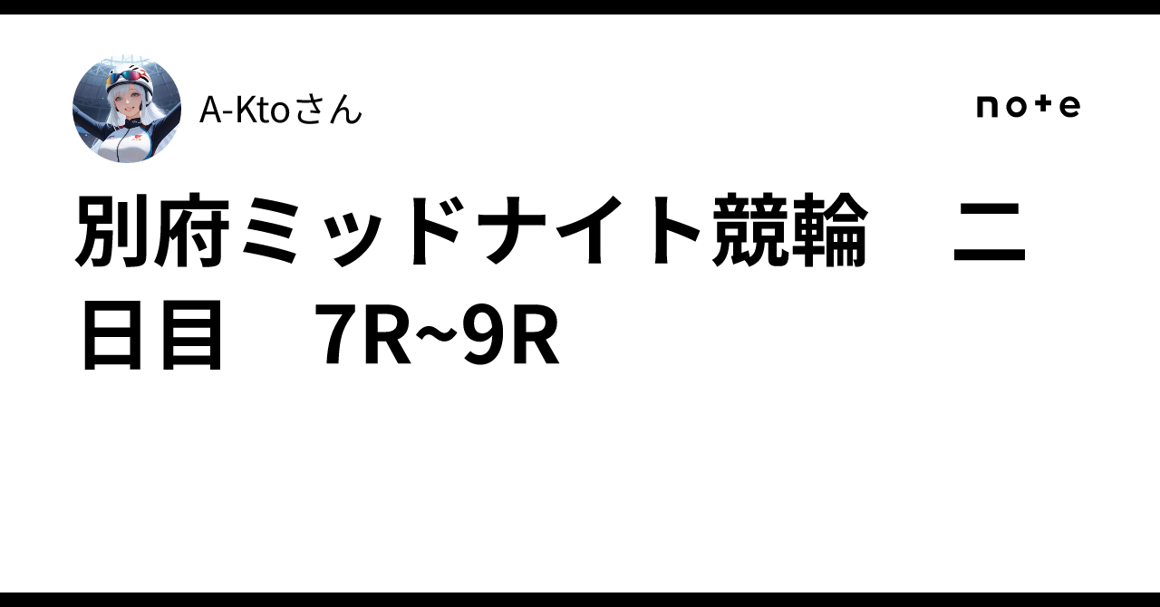 別府ミッドナイト競輪 二日目 🔥7R~9R🔥｜A-Ktoさん