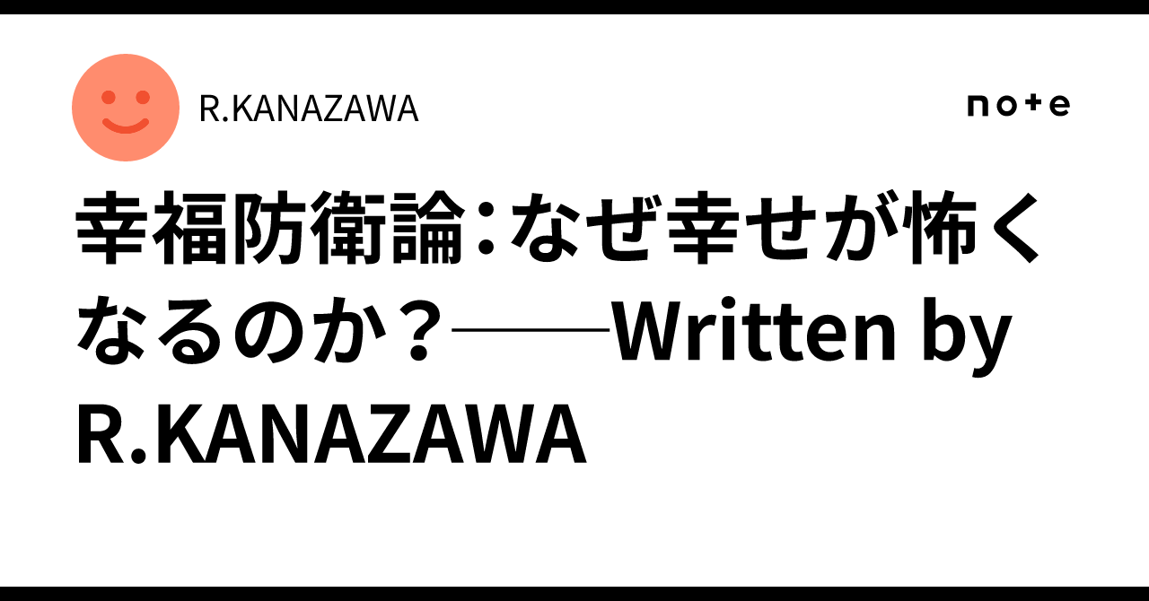 幸福防衛論：なぜ幸せが怖くなるのか？──Written by R.KANAZAWA｜R.KANAZAWA