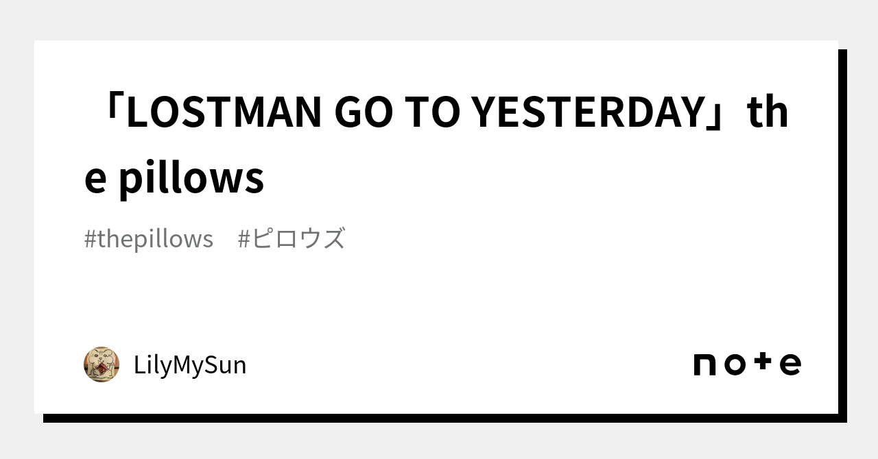 「LOSTMAN GO TO YESTERDAY」the pillows｜LilyMySun