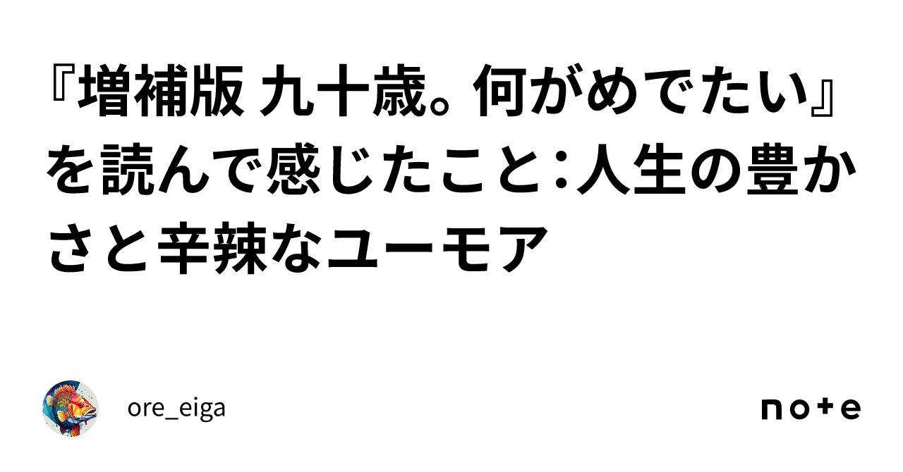 『増補版 九十歳。何がめでたい』を読んで感じたこと：人生の豊かさと辛辣なユーモア｜ore_eiga