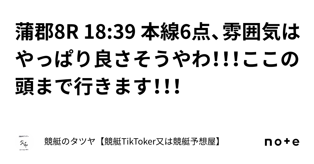 蒲郡8R 18:39 本線6点、雰囲気はやっぱり良さそうやわ！！！ここの頭まで行きます！！！｜競艇のタツヤ【競艇TikToker又は競艇予想屋】