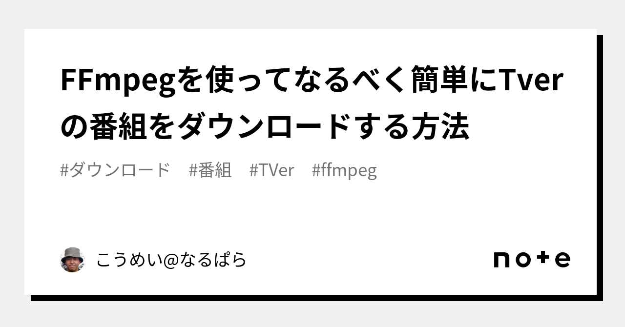 FFmpegを使ってなるべく簡単にTverの番組をダウンロードする方法｜こうめい@なるぱら