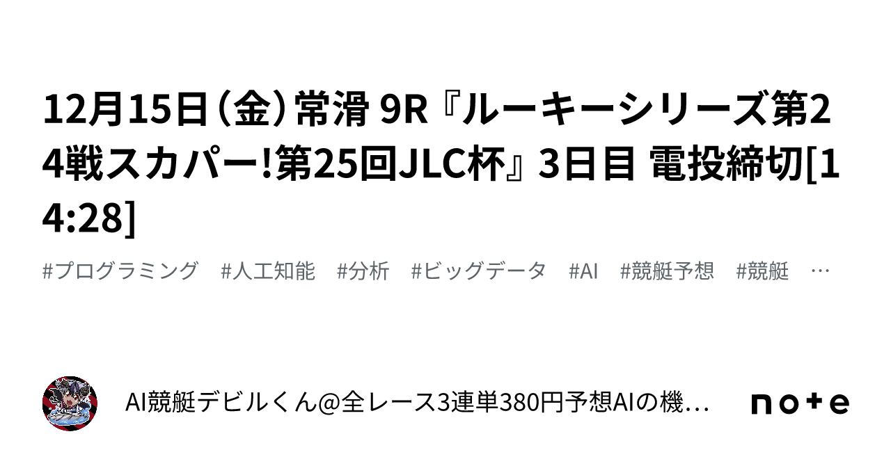 12月15日（金）常滑 9R 『ルーキーシリーズ第24戦スカパー!第25回JLC杯』 3日目 電投締切[14:28]｜AI競艇デビルくん@全レース3連単380円予想 AIの機械学習で驚異の的中 ...