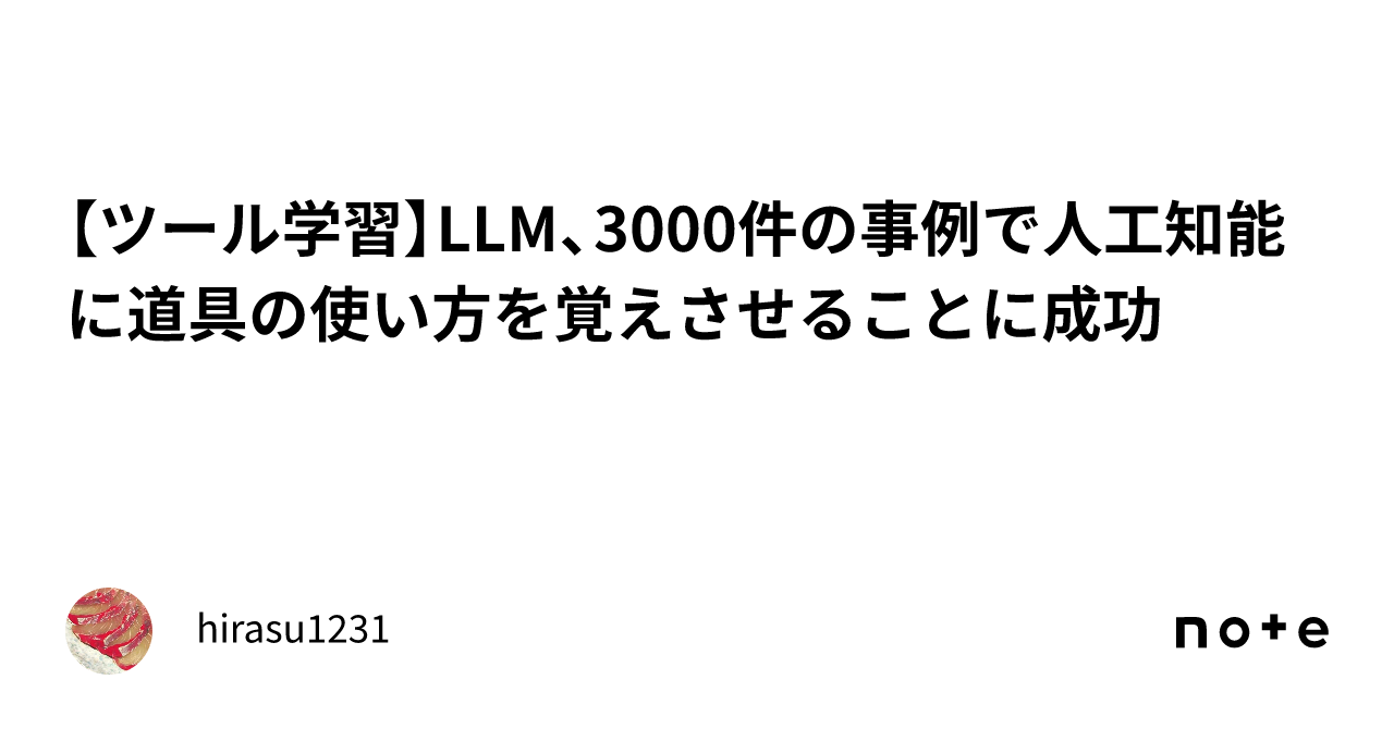 【ツール学習】LLM、3000件の事例で人工知能に道具の使い方を覚えさせることに成功｜hirasu1231