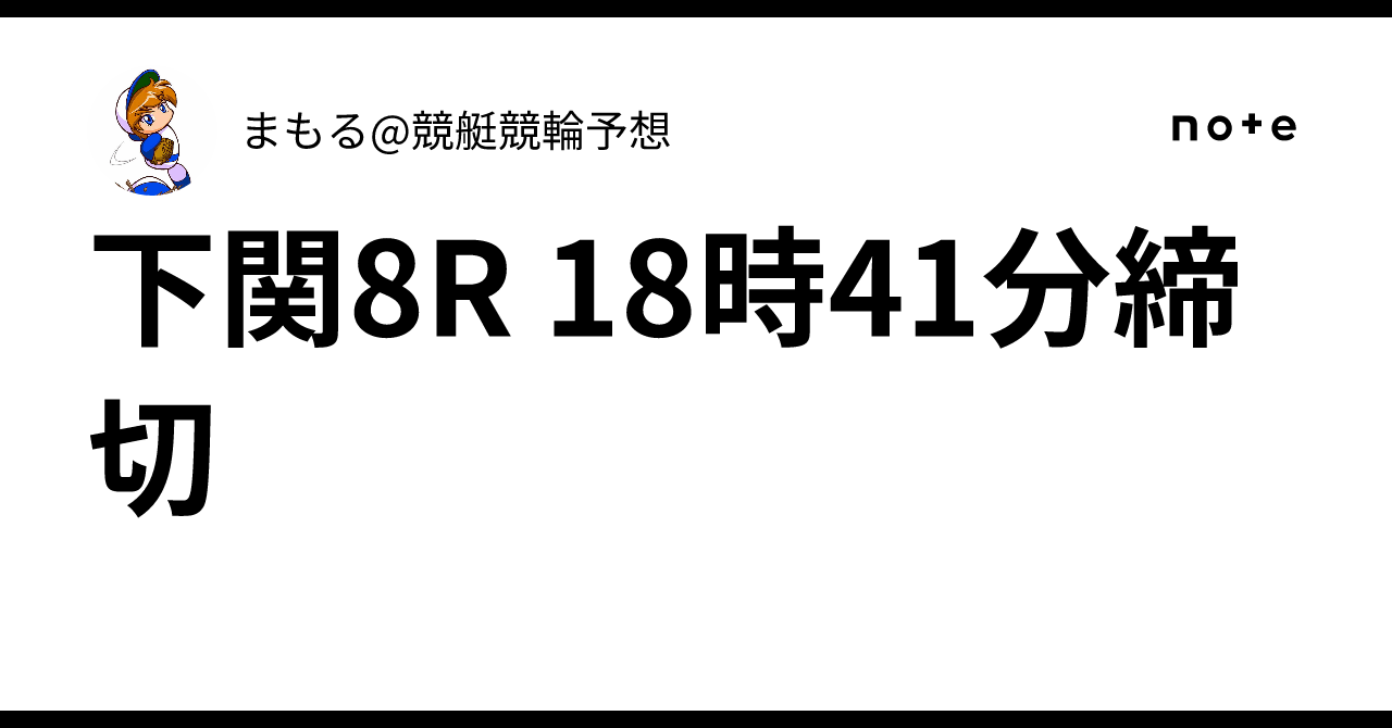 下関8R 18時41分締切 ️｜まもる@競艇🚤競輪🚴‍♂️予想