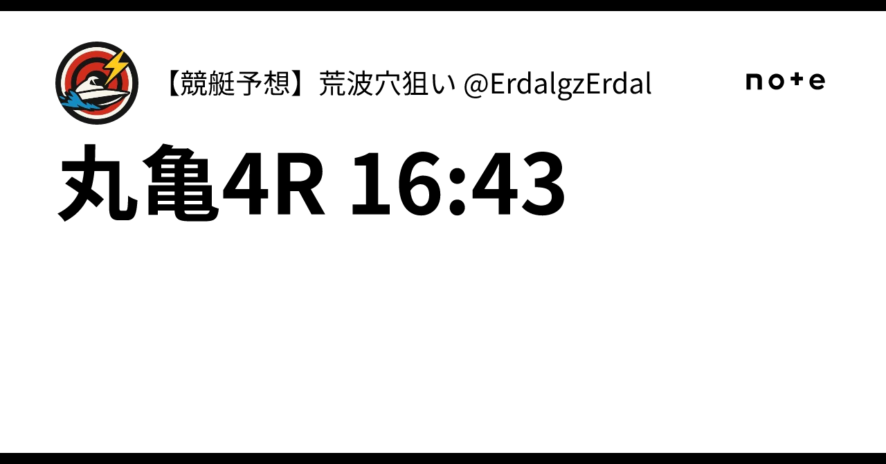 丸亀4R 16:43💣💥｜💣💥【競艇予想】荒波🌊穴狙い🌊 @ErdalgzErdal