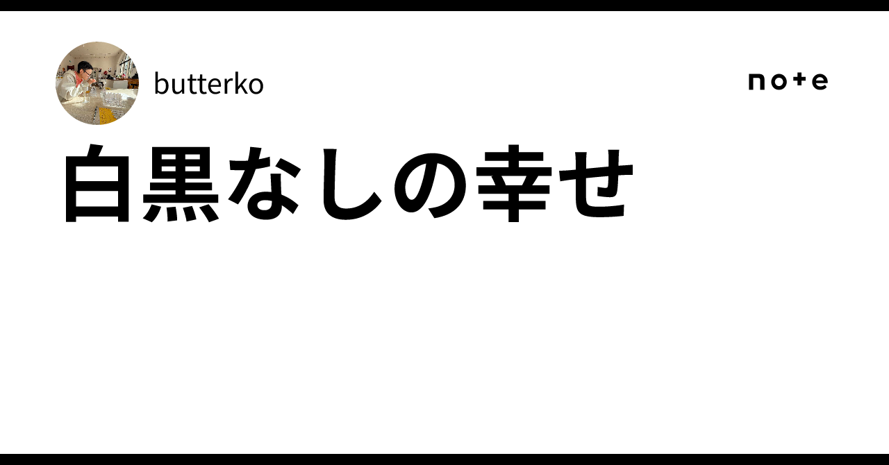 白黒なしの幸せ｜butterko
