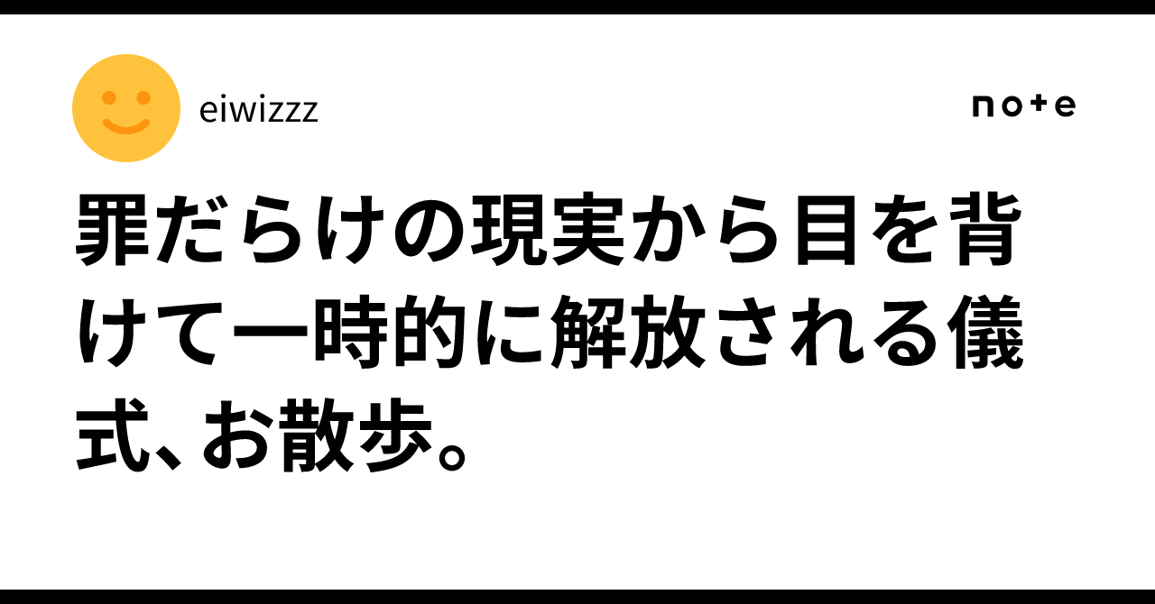 罪だらけの現実から目を背けて一時的に解放される儀式、お散歩。｜eiwizzz