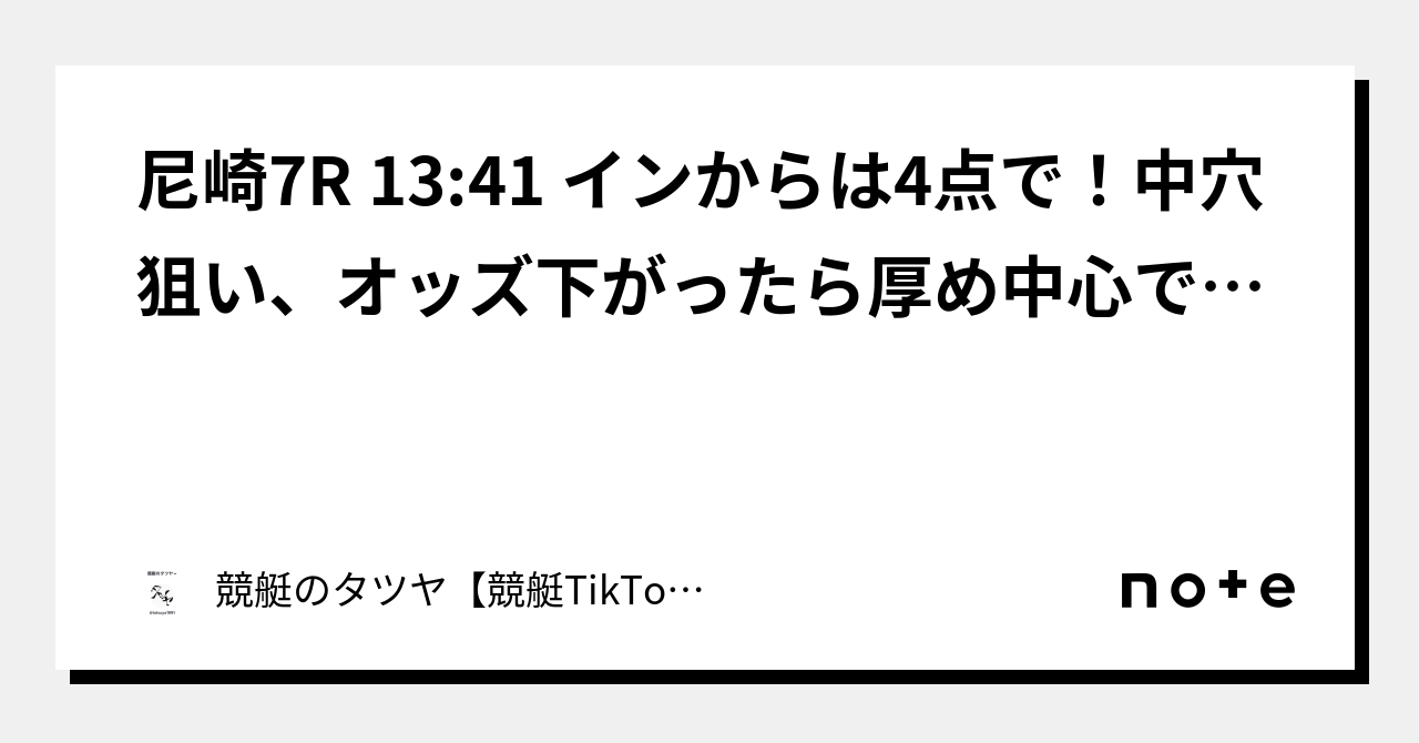 尼崎7R 13:41 インからは4点で！中穴狙い、オッズ下がったら厚め中心で！本線6点｜競艇のタツヤ【競艇TikToker又は予想屋】