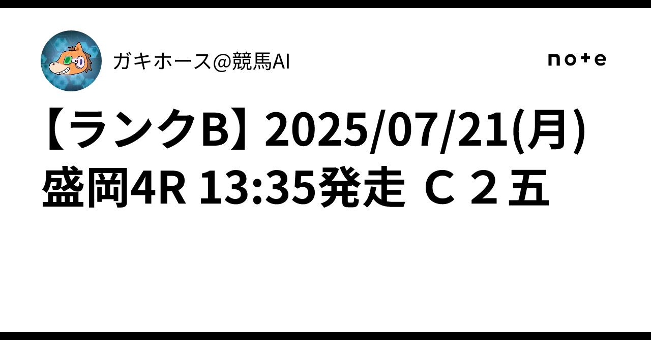 【ランクB】 2025/07/21(月) 盛岡4R 13:35発走 C2五 ｜ガキホース@競馬AI