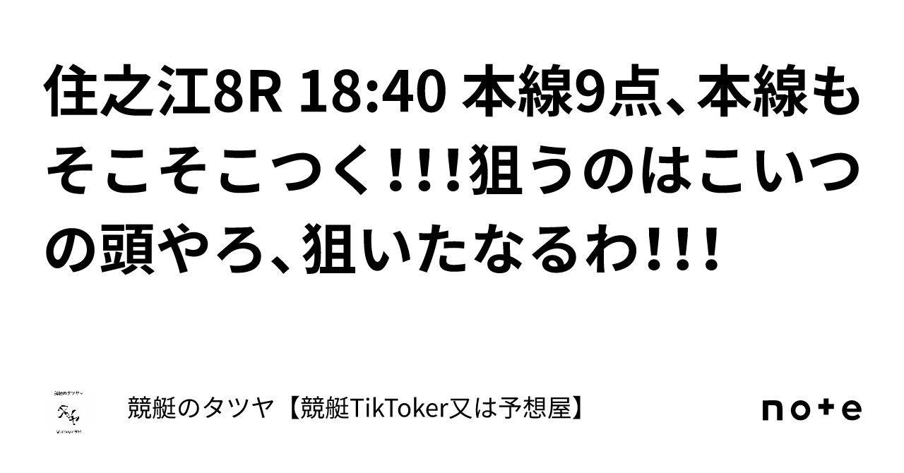 住之江8R 18:40 本線9点、本線もそこそこつく！！！狙うのはこいつの頭やろ、狙いたなるわ！！！｜競艇のタツヤ【競艇TikToker又は予想屋】