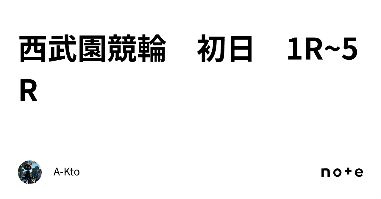 西武園競輪 初日 🔥1R~5R🔥｜A-Kto