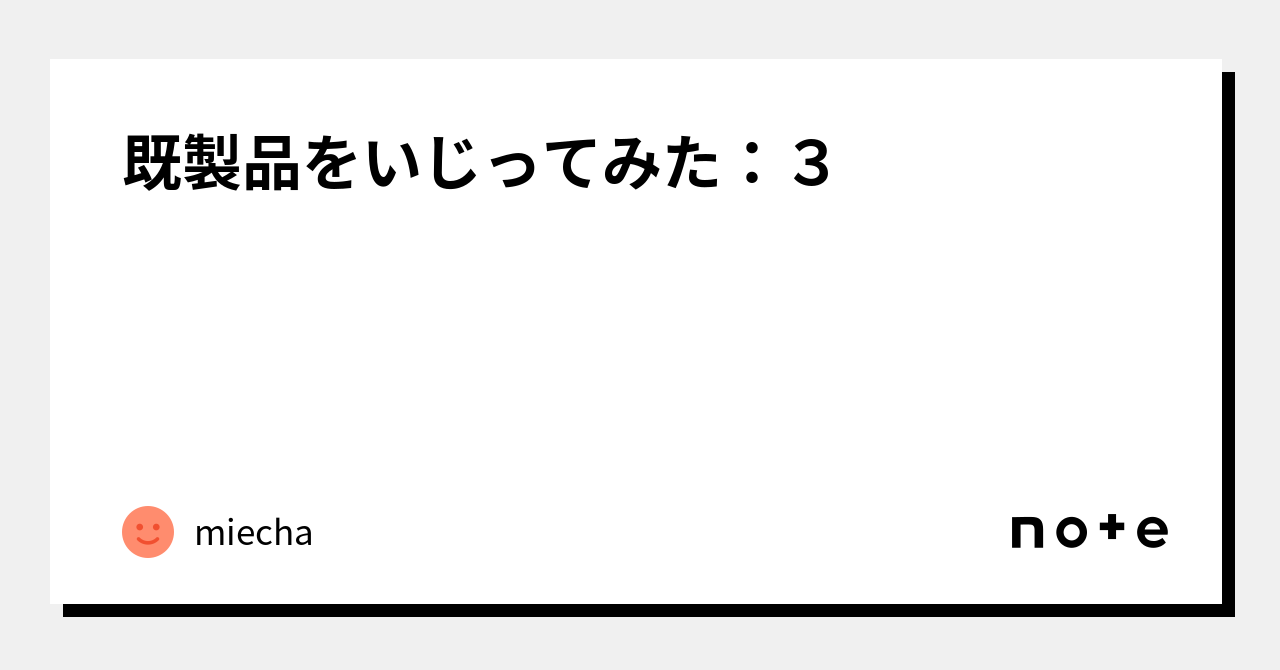 既製品をいじってみた：3｜miecha