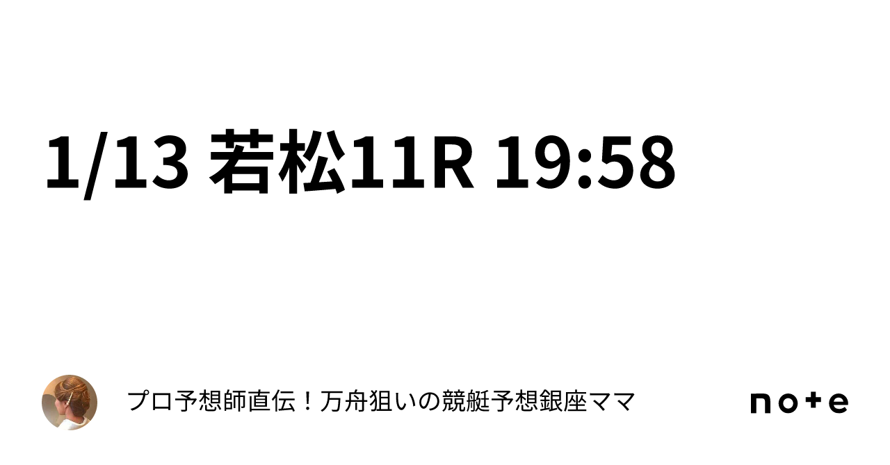 1/13 若松11R 19:58｜プロ予想師直伝！万舟狙いの競艇予想🥂銀座ママ🥂