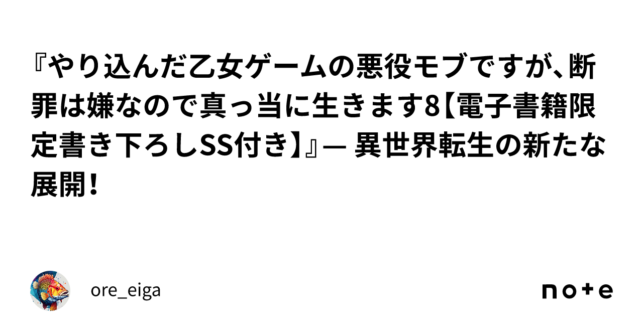 『やり込んだ乙女ゲームの悪役モブですが、断罪は嫌なので真っ当に生きます8【電子書籍限定書き下ろしSS付き】』— 異世界転生の新たな展開！｜ore_eiga