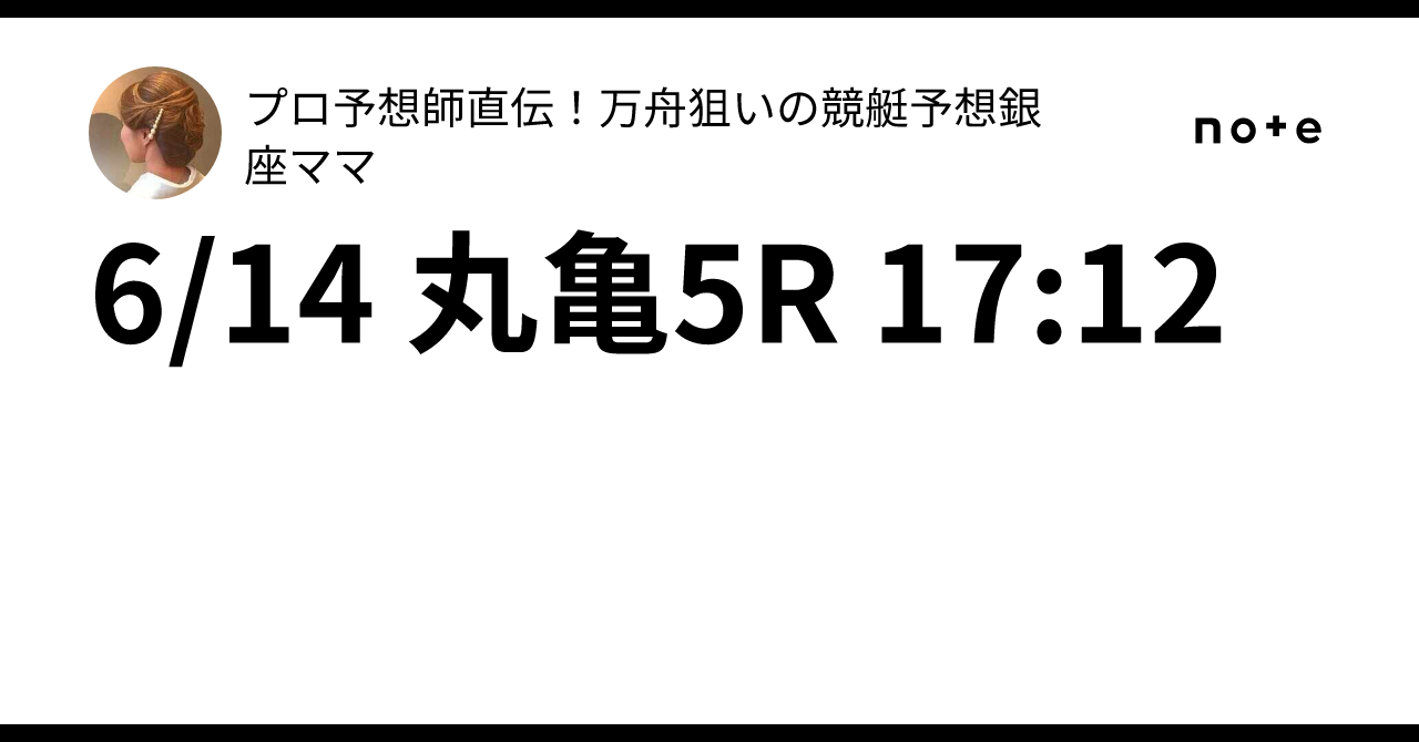 6/14 丸亀5R 17:12｜プロ予想師直伝！万舟狙いの競艇予想🥂銀座ママ🥂