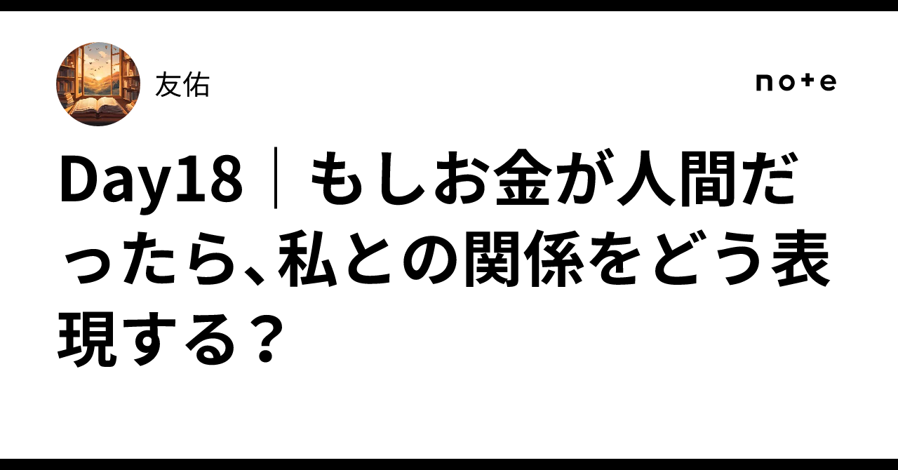 Day18｜もしお金が人間だったら、私との関係をどう表現する？｜友佑