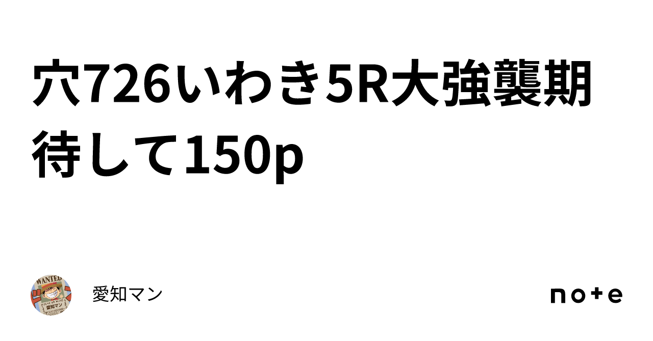 穴🔥726いわき5R大強襲期待して150p｜愛知マン