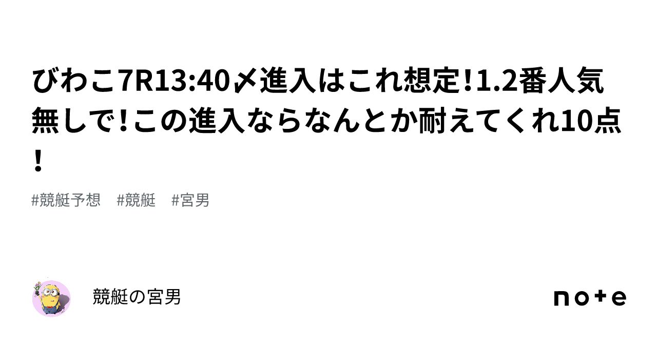 びわこ7R13:40〆進入はこれ想定！1.2番人気無しで！この進入ならなんとか耐えてくれ10点！｜競艇の宮男