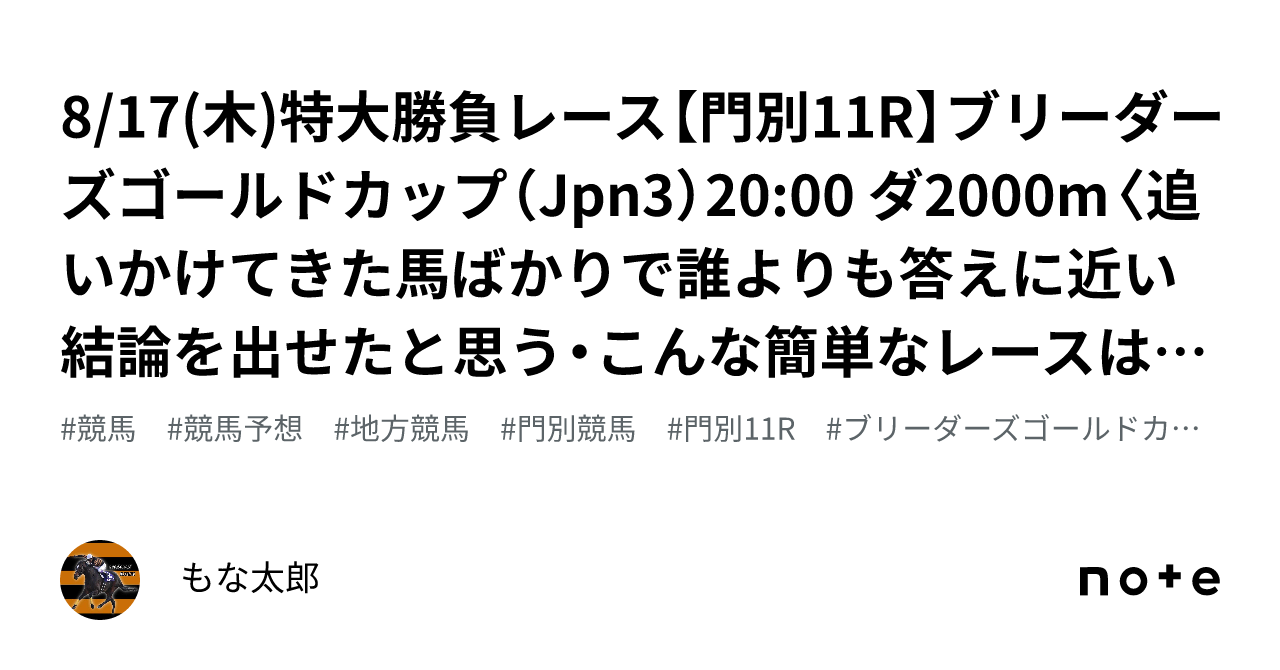 8/17(木)🏆特大勝負レース🏆【門別11R】ブリーダーズゴールドカップ（Jpn3）20:00 ダ2000m〈追いかけてきた馬ばかりで誰よりも答えに近い結論を出せたと思う・こんな簡単なレースは ...