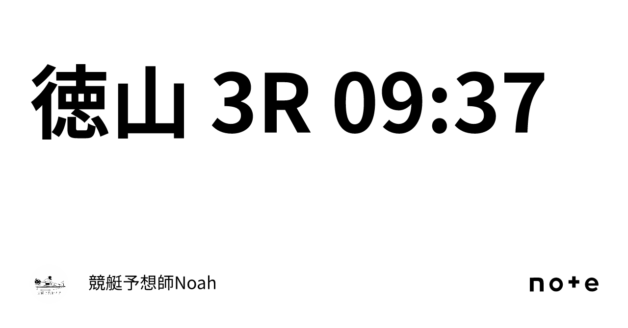 徳山 3R 09:37｜競艇予想師Noah