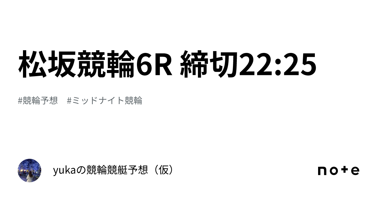 松坂競輪6R 締切22:25｜yukaの競輪🚴‍♀️競艇予想🚤 （仮）