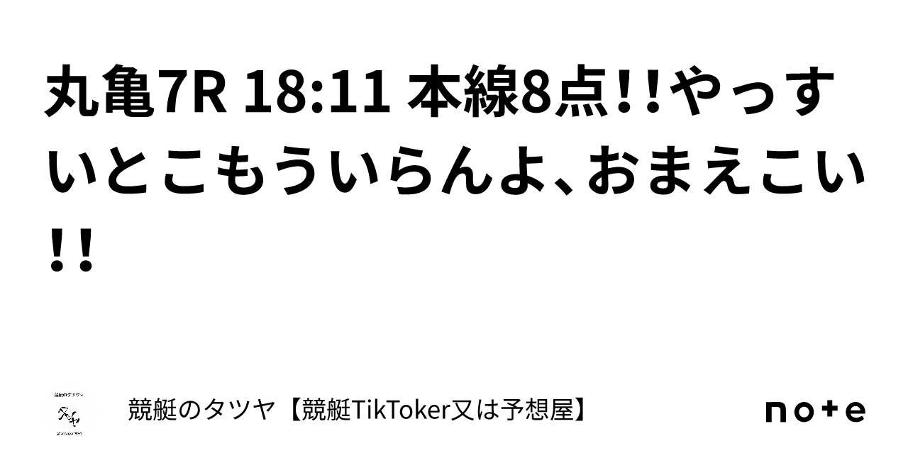丸亀7R 18:11 本線8点！！やっすいとこもういらんよ、おまえこい！！｜競艇のタツヤ【競艇TikToker又は競艇予想屋】