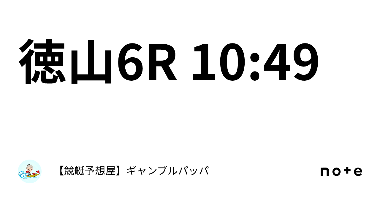 徳山6R 10:49｜【競艇予想屋】ギャンブルパッパ