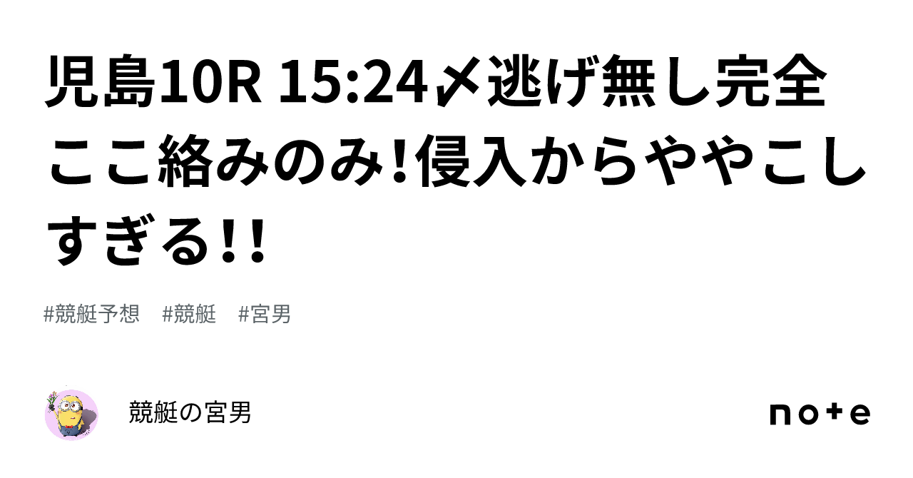 児島10R 15:24〆逃げ無し完全ここ絡みのみ！侵入からややこしすぎる！！｜競艇の宮男