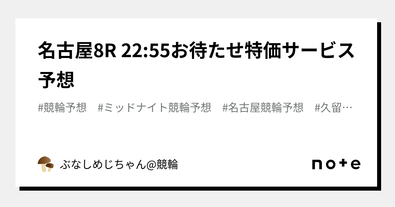 名古屋8R 22:55🔥⚠️お待たせ特価サービス予想⚠️🔥｜ぶなしめじちゃん@競輪