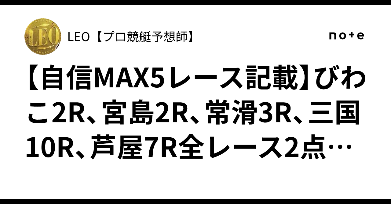 【自信MAX🌈5レース記載🌈】びわこ2R、宮島2R、常滑3R、三国10R、芦屋7R🔥全レース2点絞り🔥競艇予想｜LEO【プロ競艇予想師】