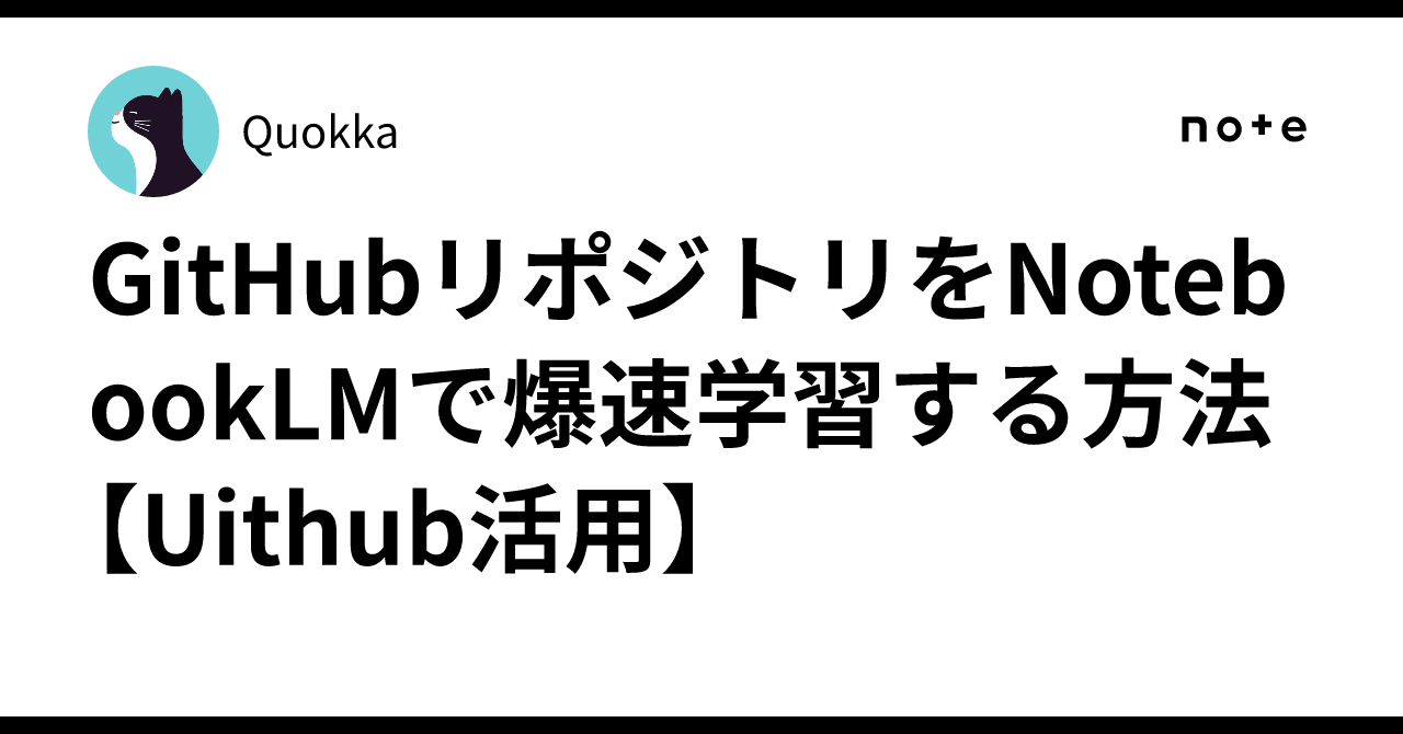 GitHubリポジトリをNotebookLMで爆速学習する方法【Uithub活用】｜Quokka